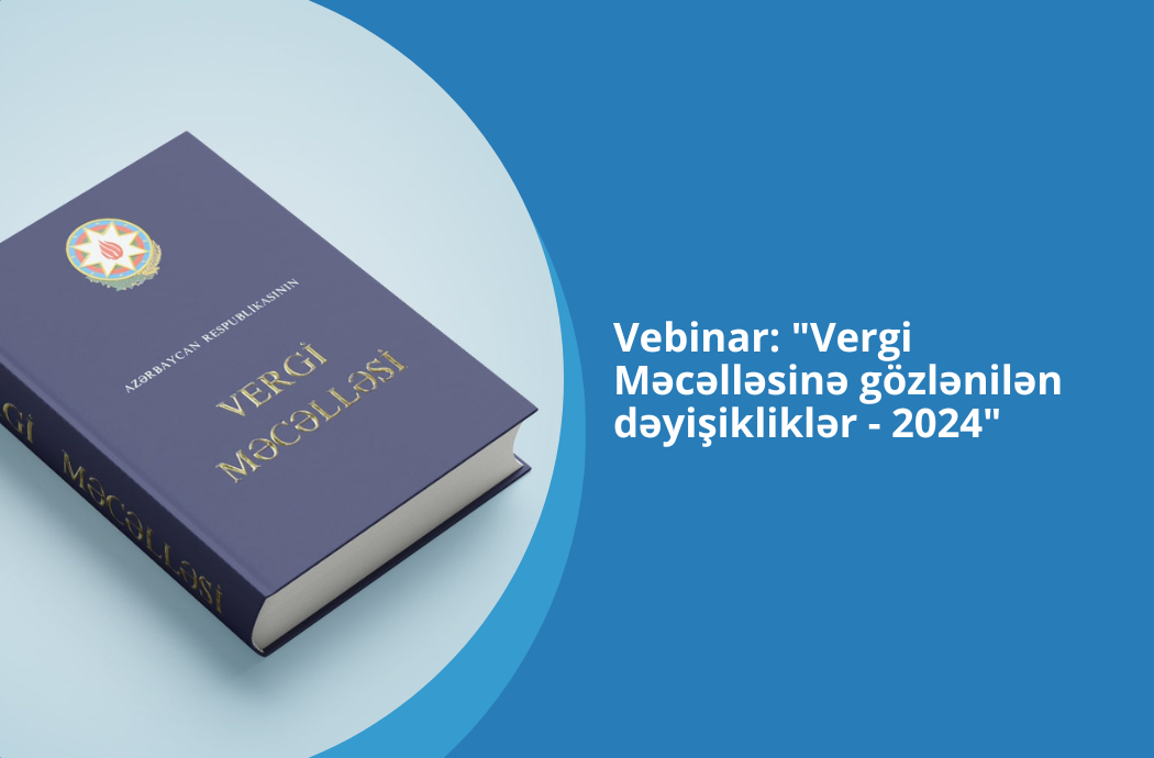 Vebinar: "Vergi Məcəlləsinə gözlənilən dəyişikliklər - 2024"